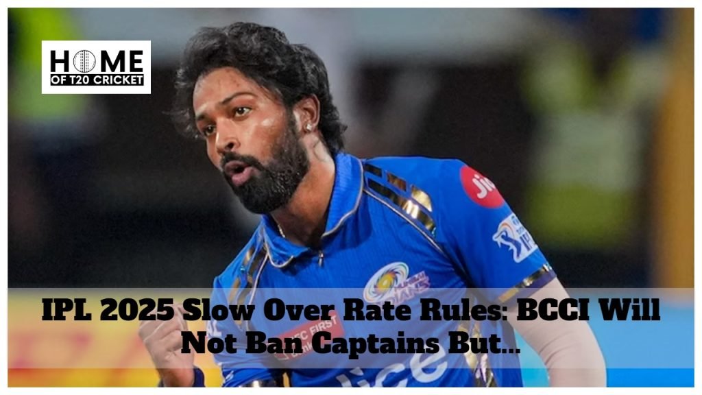 IPL 2025 Slow Over Rate Rules: BCCI Will Not Ban Captains But... - Home of T20